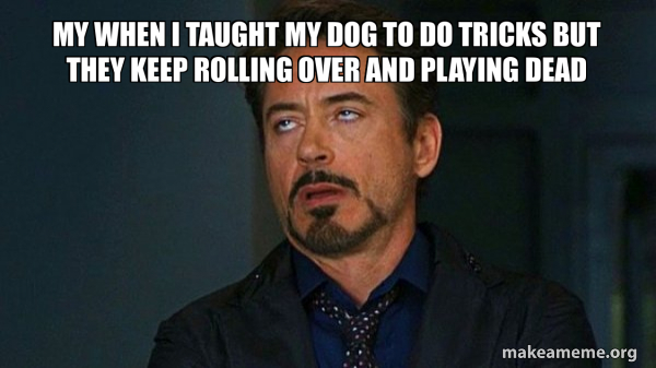my when I taught my dog to do tricks but they keep rolling over and ...