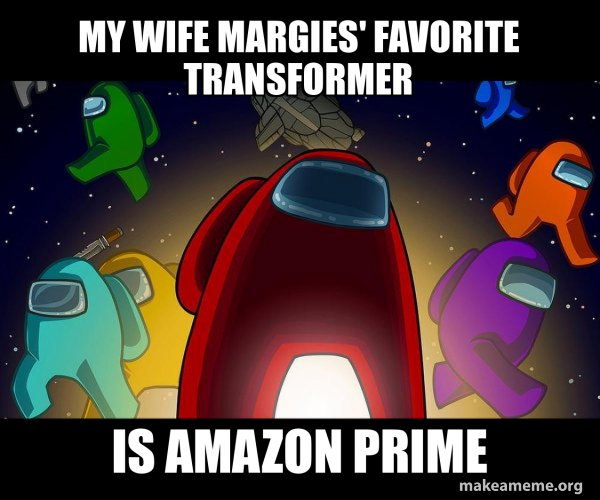My wife Margies' favorite Transformer is Amazon Prime - Among Us Meme ...