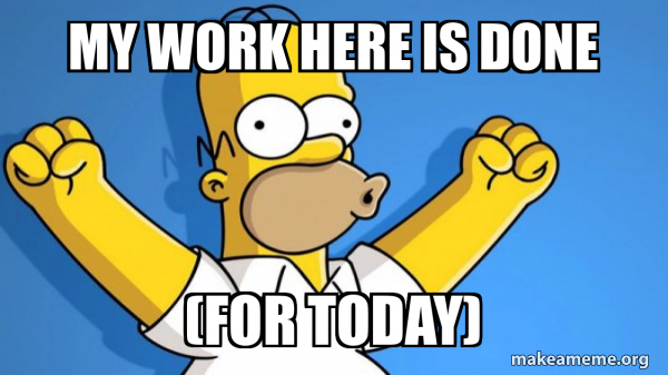 my work here is done (for today) - Happy Homer Meme Generator