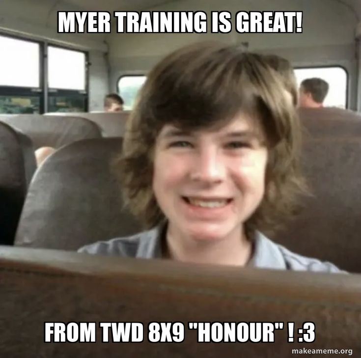 MYER TRAINING IS GREAT! from twd 8x9 "honour" ! :3 Meme Generator
