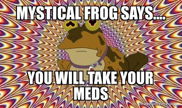 Mystical frog says.... You will take your meds - Hypnotoad Meme Generator