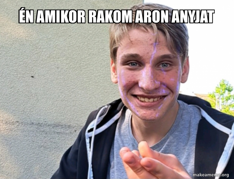 én amikor rakom aron anyjat Meme Generator