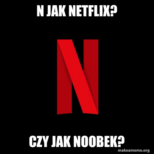 N jak netflix? Czy jak noobek? - Netflix Meme Generator