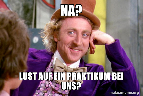 Na? Lust auf ein Praktikum bei uns? - Condescending Wonka Meme Generator