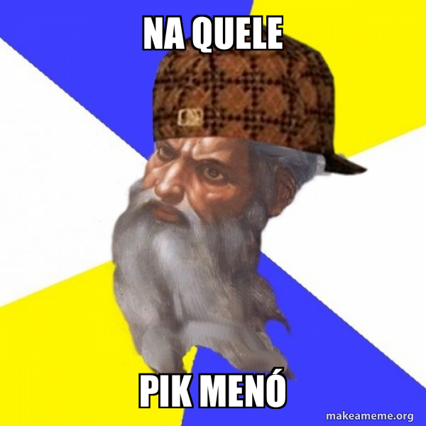 na quele pik menÃ³ - Scumbag Advice God Meme Generator
