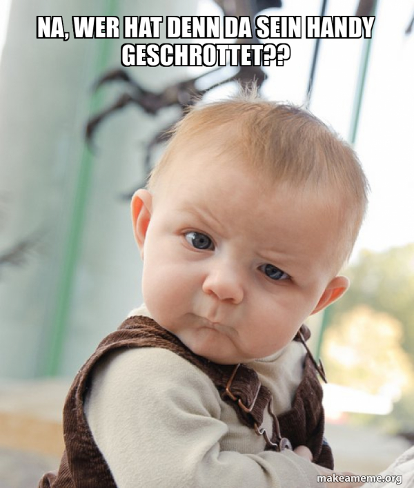 Na, wer hat denn da sein Handy geschrottet?? - Skeptical Baby Meme ...