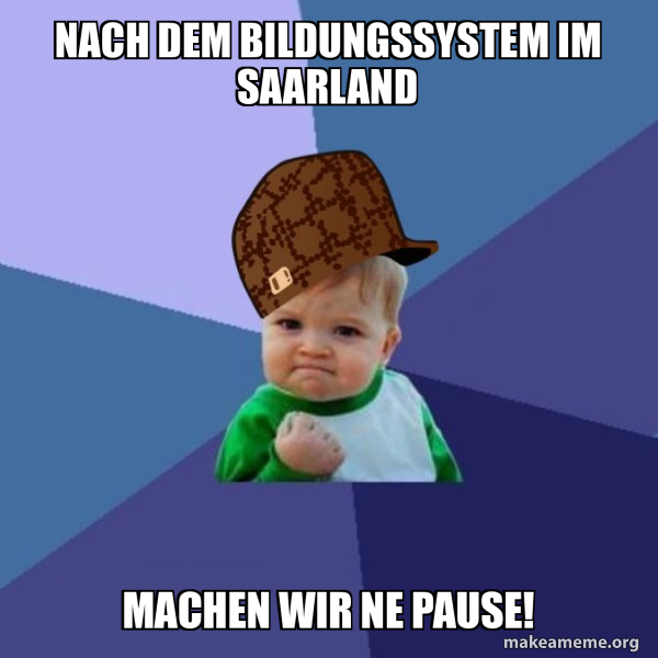 Nach dem Bildungssystem im Saarland machen wir ne Pause! - Scumbag ...