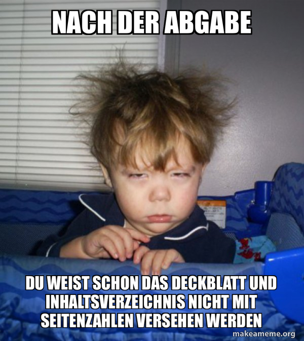 nach der Abgabe Du weist schon das Deckblatt und Inhaltsverzeichnis ...