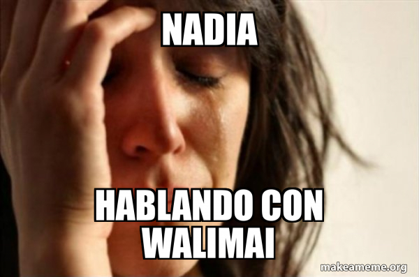 Nadia hablando con Walimai - First World Problems Meme Generator