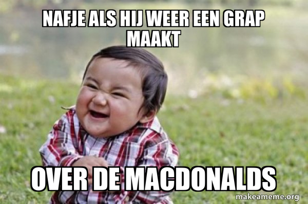 nafje als hij weer een grap maakt over de macdonalds - Evil, scheming ...