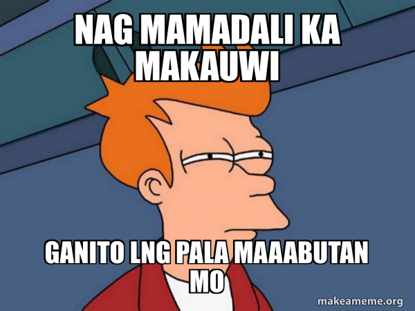Nag mamadali ka makauwi ganito lng pala maaabutan mo - Futurama Fry ...