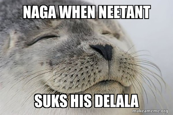 Naga when neetant Suks his delala - Satisfied Seal Meme Generator