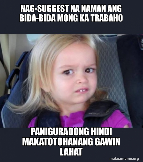 nag-suggest na naman ang bida-bida mong ka trabaho paniguradong hindi ...