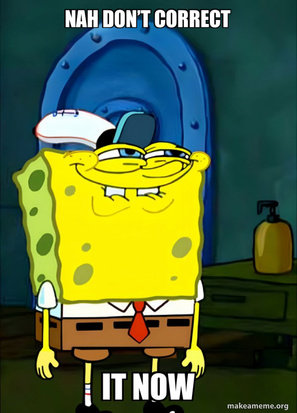 Nah don’t correct It now - SpongeBob Grin Meme Generator