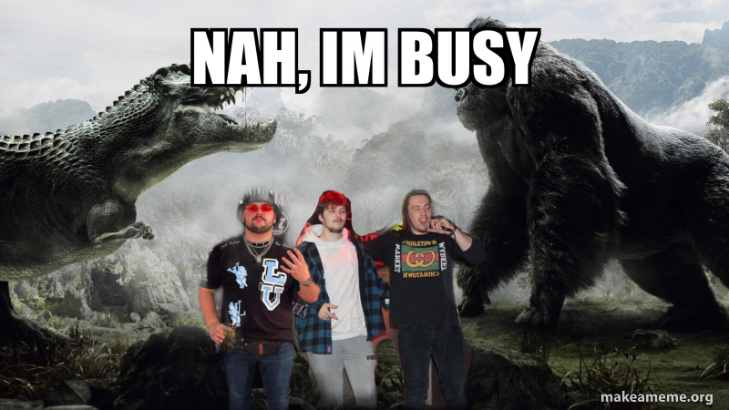 NAH, IM BUSY Meme Generator