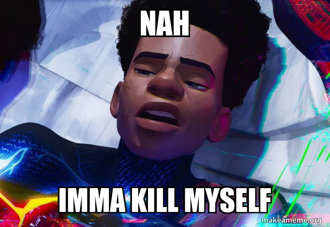 Nah Imma kill myself Meme Generator
