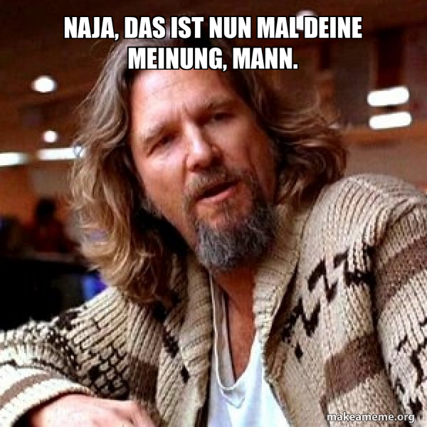 Naja, das ist nun mal Deine Meinung, Mann. - Big Lebowski Meme Generator