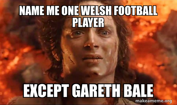 Name me one Welsh Football player except Gareth Bale - Frodo it's over ...