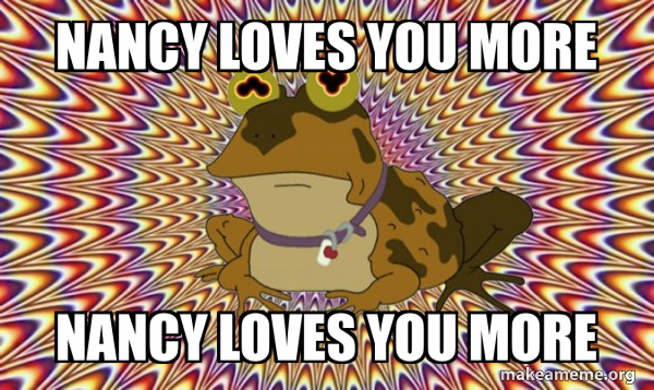 Nancy loves you more Nancy loves you more - Hypnotoad Meme Generator