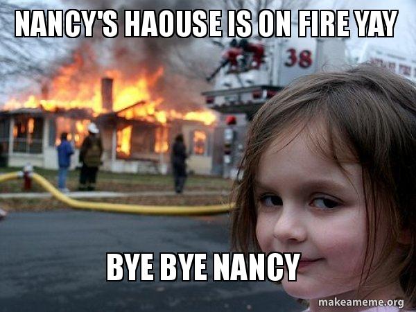 NANCY'S HAOUSE IS ON FIRE YAY BYE BYE NANCY - Disaster Girl Meme Generator