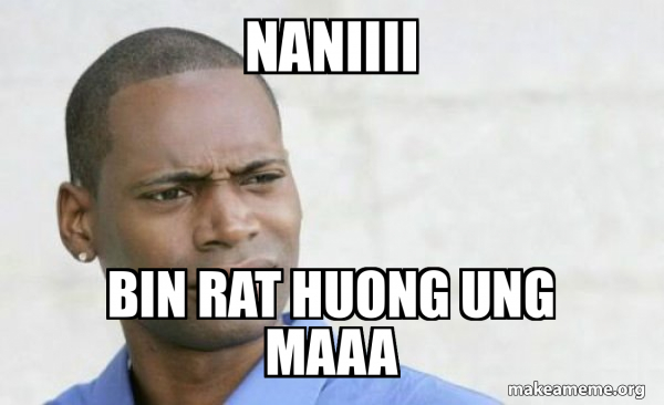 naniiii bin rat huong ung maaa - Confused Black Man Meme Generator