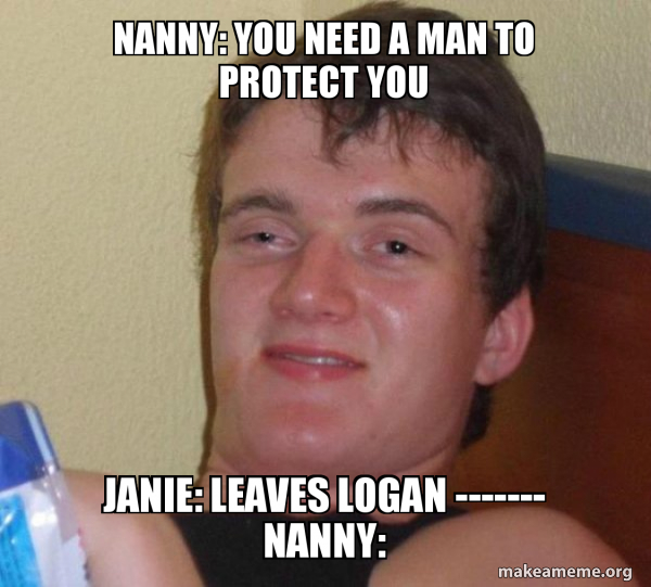 Nanny: You need a man to protect you Janie: Leaves Logan ------- Nanny ...