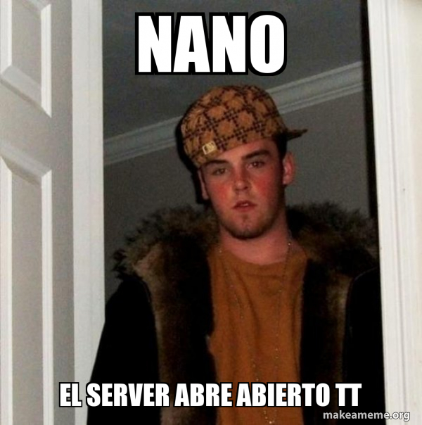 Nano El server abre abierto tt - Scumbag Steve Meme Generator