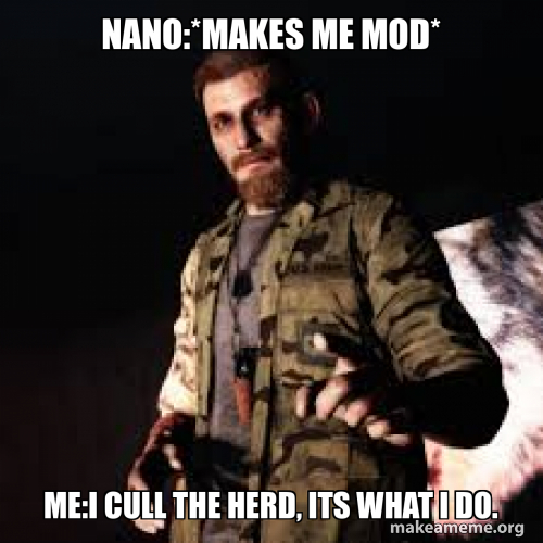 Nano:*makes me mod* Me:i cull the herd, its what i do. Meme Generator
