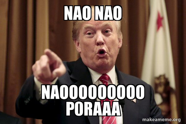 NAO NAO NAOOOOOOOOO P0RAAA - Donald Trump Says Meme Generator