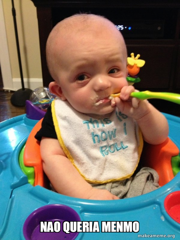 nao queria menmo - The Most Interesting Baby in the World Meme Generator