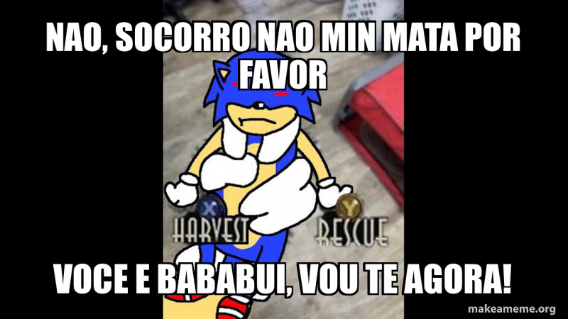 nao, socorro nao min mata por favor voce e bababui, vou te agora! Meme ...