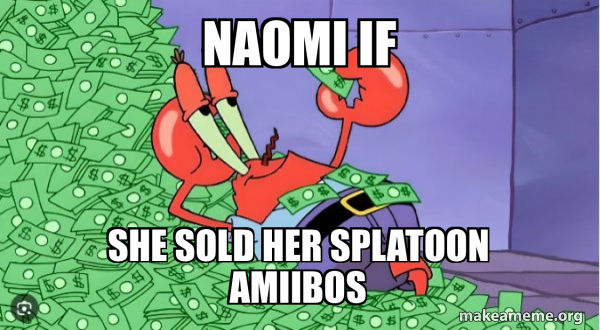 naomi if she sold her splatoon amiibos - Mr Krabs Money Meme Generator