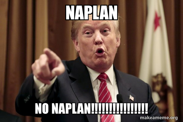 NAPLAN NO NAPLAN!!!!!!!!!!!!!!!! - Donald Trump Says | Make a Meme