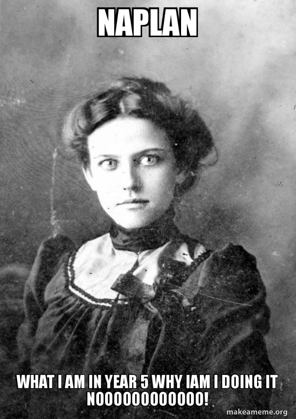 NAPLAN WHAT I AM IN YEAR 5 WHY IAM I DOING IT NOOOOOOOOOOOO! - Old Tyme ...