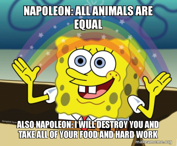 Napoleon: All animals are equal Also Napoleon: I will destroy you and ...