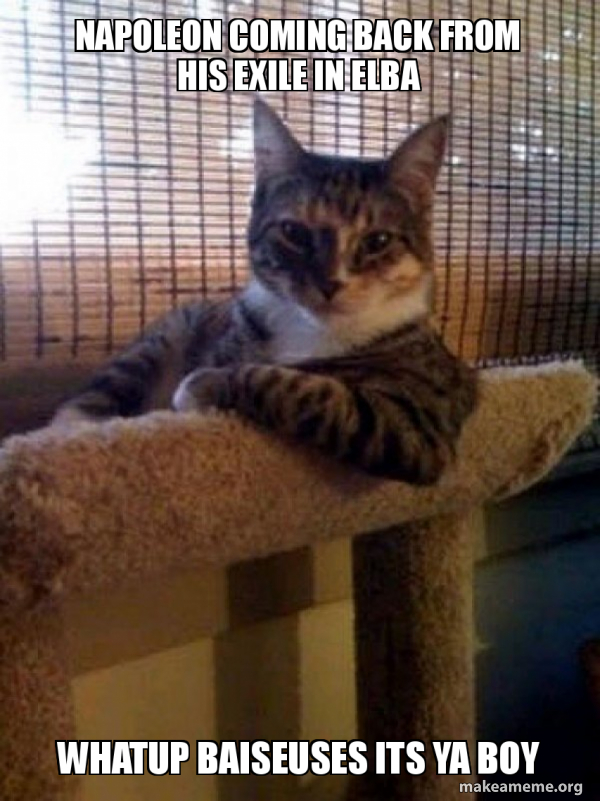 napoleon coming back from his exile in elba whatup baiseuses its ya boy ...