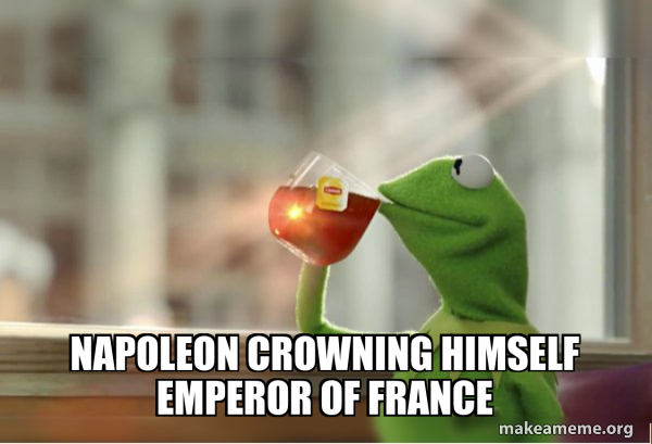 Napoleon crowning himself emperor of france - Kermit Drinking Tea Meme ...