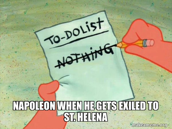 Napoleon when he gets exiled to St. Helena - TO-DO List Meme Generator