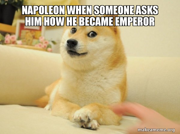 Napoleon when someone asks him how he became emperor - Doge Meme Generator