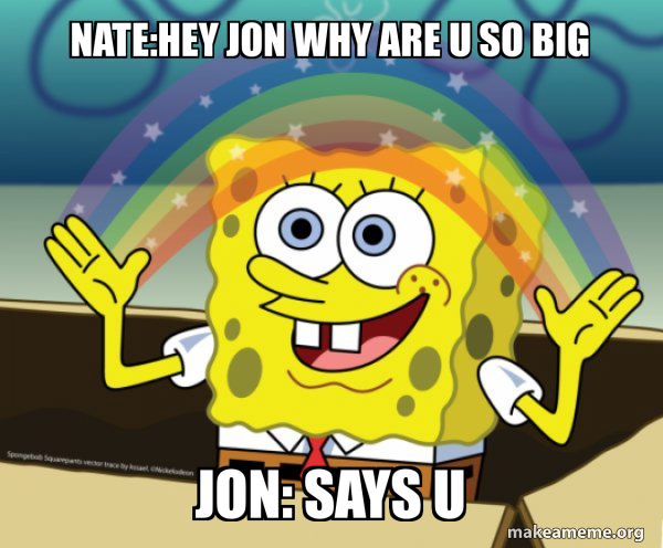 Nate:Hey Jon why are u so big Jon: says u - Rainbow SpongeBob Meme ...