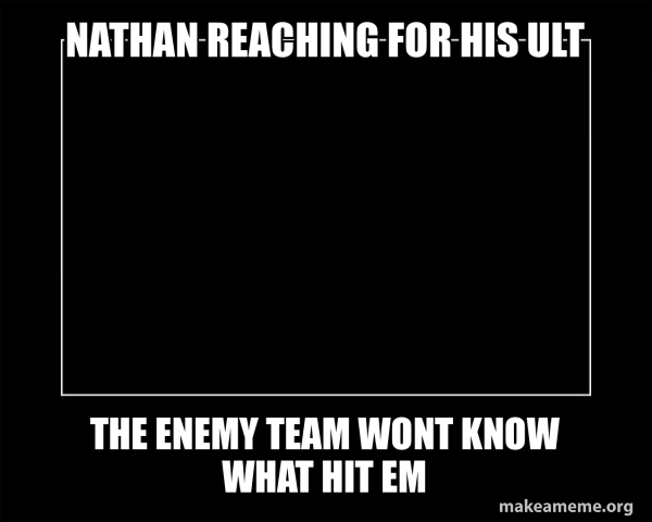 Nathan reaching for his ult the enemy team wont know what hit em - Motivational Meme Meme Generator