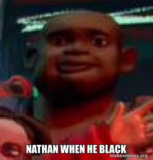Nathan When he black Meme Generator