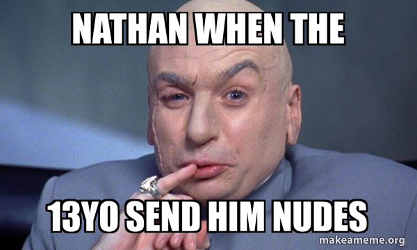 Nathan when the 13yo send him nudes - You Complete Me Meme Generator