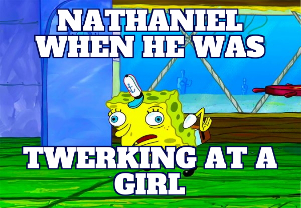 NATHANIEL WHEN HE WAS Twerking at a girl - Mocking SpongeBob Meme Generator