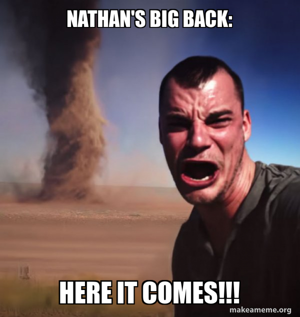 Nathan's big back: Here it comes!!! - Tornado Guy Meme Generator