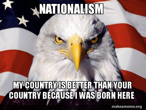 Nationalism My country is better than your country because i was born ...