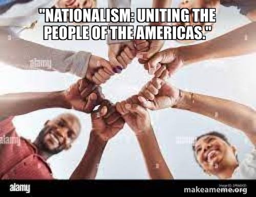 "Nationalism: Uniting the people of the Americas." Meme Generator