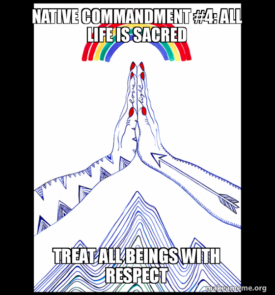 native commandment #4: All life is sacred treat all beings with respect ...