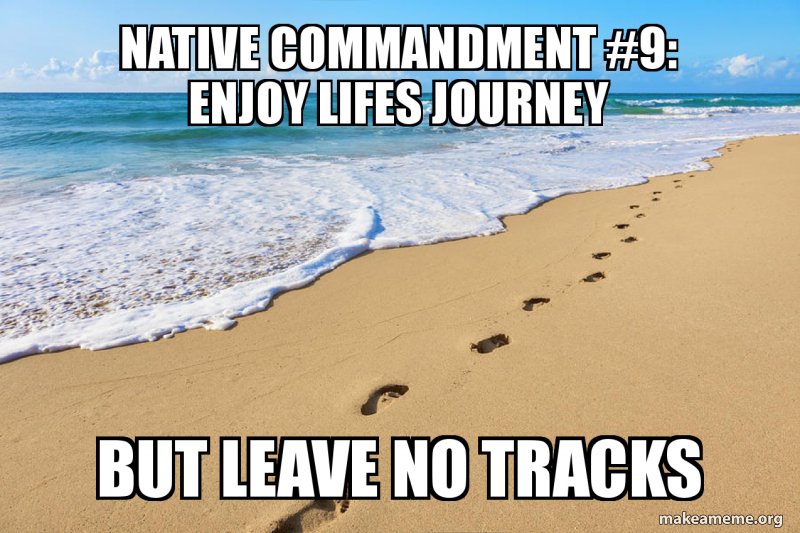 NATIVE COMMANDMENT #9: enjoy lifes journey but leave no tracks - 9 Meme ...