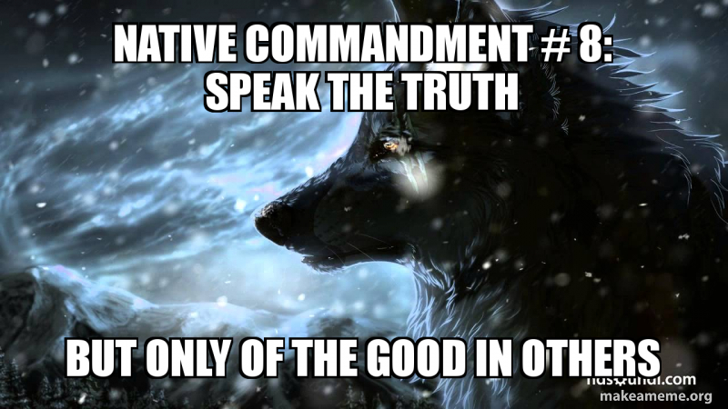 native commandment # 8: Speak the truth But only of the good in others ...